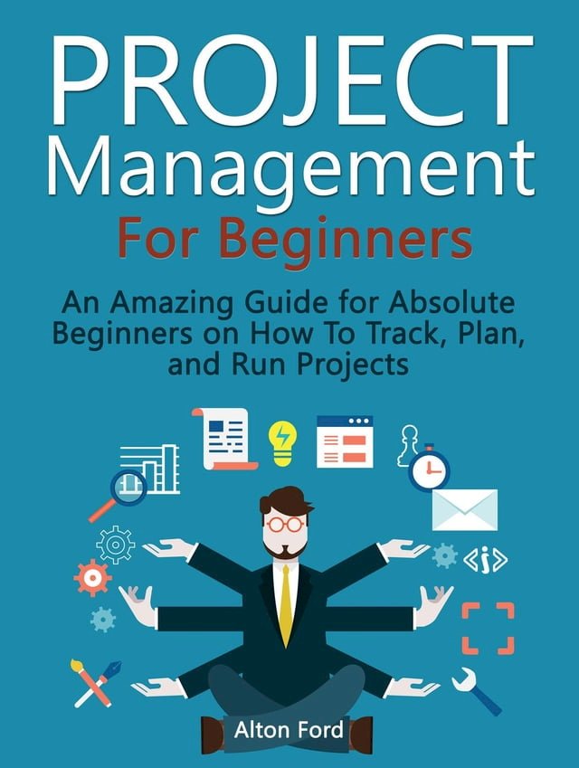 Project Management For Beginners: An Amazing Guide for Absolute Beginners on How To Track, P ...