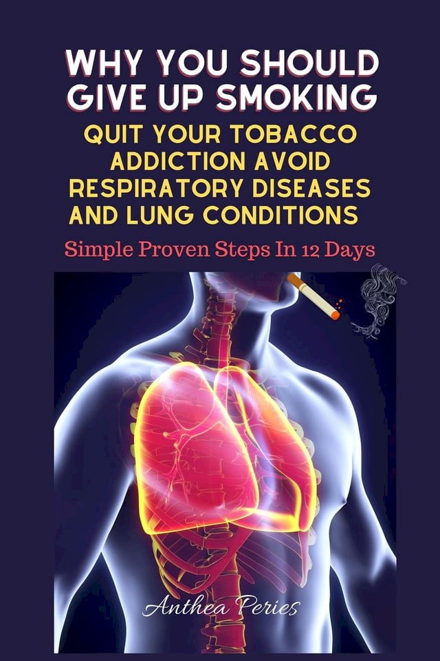 Why You Should Give Up Smoking: Quit Your Tobacco Addiction Avoid Respiratory Diseases And L ...