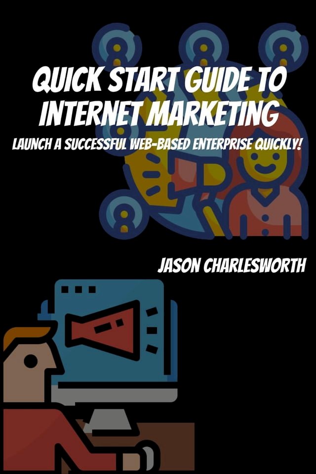 Quick Start Guide to Internet Marketing! Launch a Successful Web-Based Enterprise Quickly ...