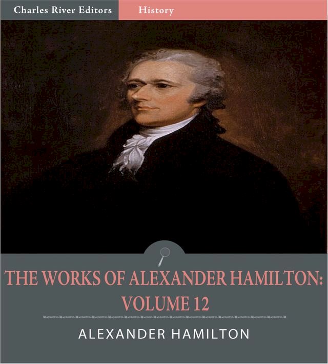 The Works of Alexander Hamilton: Volume 12 (Illustrated Edition ...