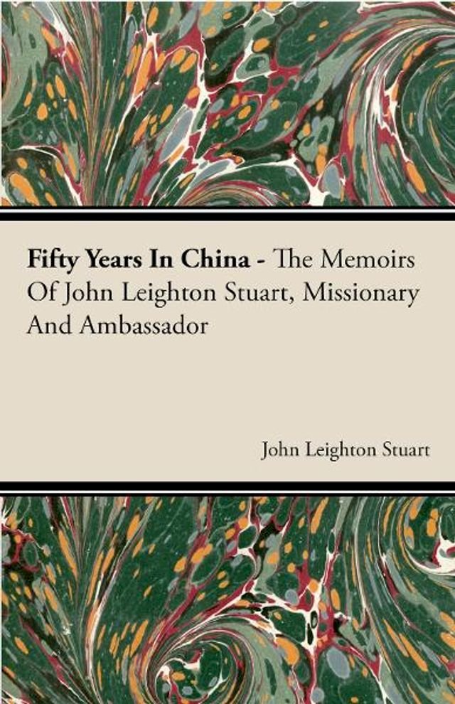 Fifty Years in China - The Memoirs of John Leighton Stuart, Missionary ...