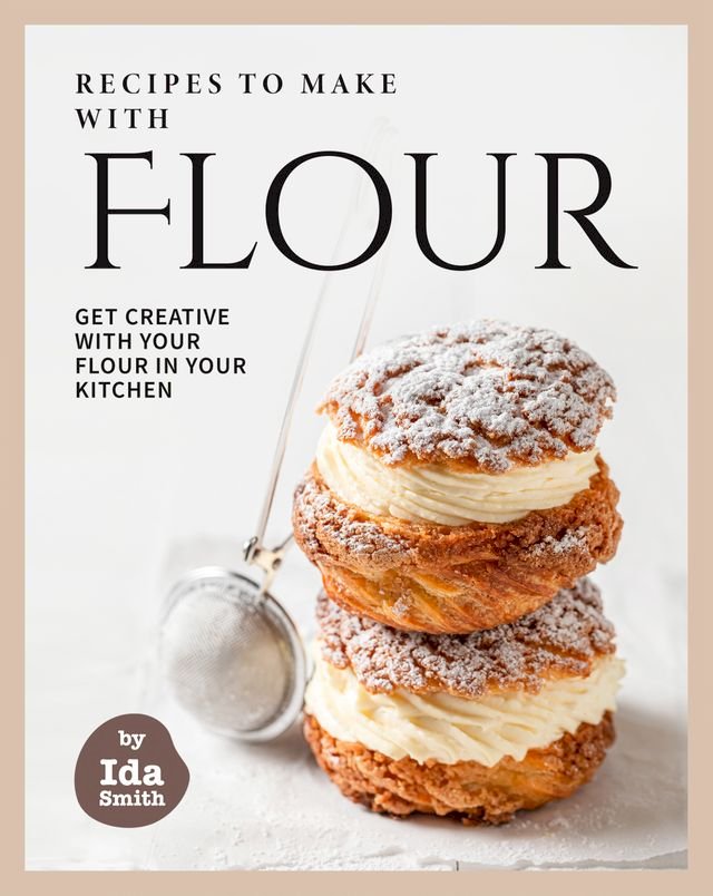 Recipes to Make with Flour: Get Creative with Your Flour in Your ...