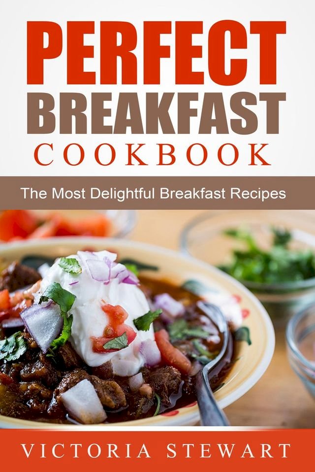 Perfect Breakfast Cookbook: The Most Delightful Breakfast Recipes ...