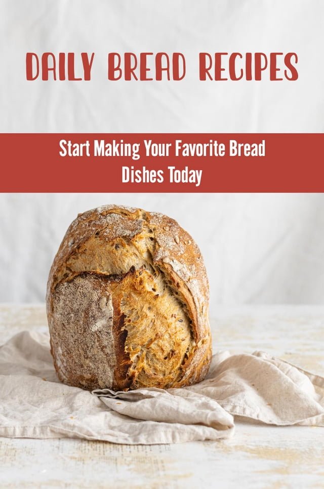 Daily Bread Recipes: Start Making Your Favorite Bread Dishes Today ...