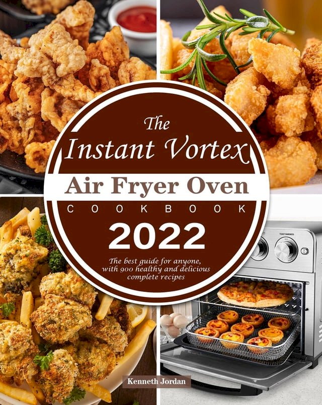 The Instant Vortex Air Fryer Oven Cookbook 2022 : The best guide for anyone, with 900 health ...