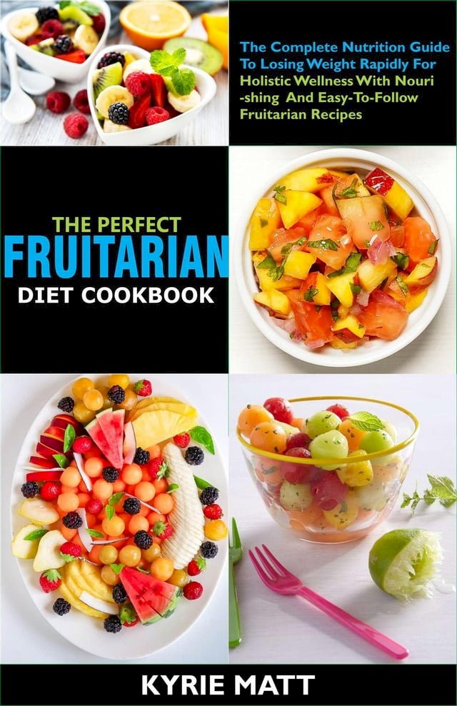 The Perfect Fruitarian Diet Cookbook:The Complete Nutrition Guide To Losing Weight Rapidly F ...