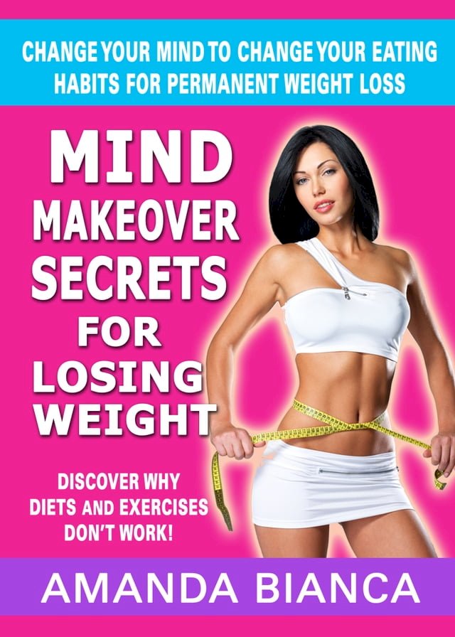 Mind Makeover Secrets for Losing Weight: Change Your Mind to Change Your Eating Habits for P ...