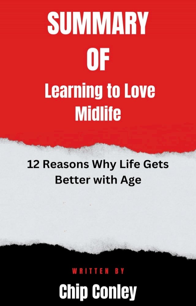 Summary of Learning to Love Midlife 12 Reasons Why Life Gets Better with Age By Chip Conley ...