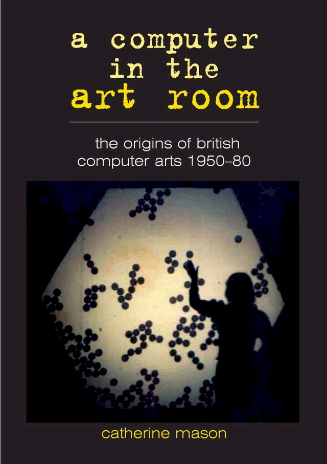 A Computer in the Art Room: the Origins of British Computer Arts 1950 ...