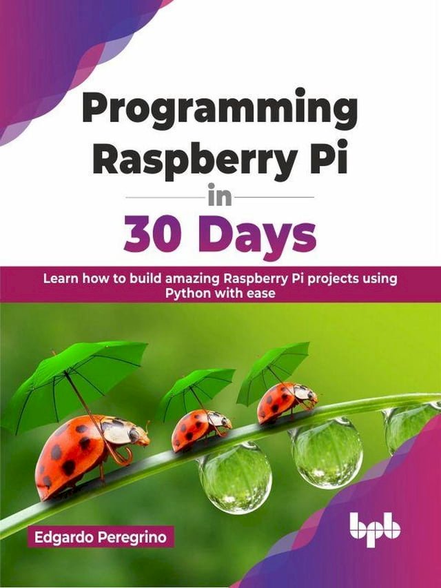 Programming Raspberry Pi in 30 Days: Learn how to build amazing ...