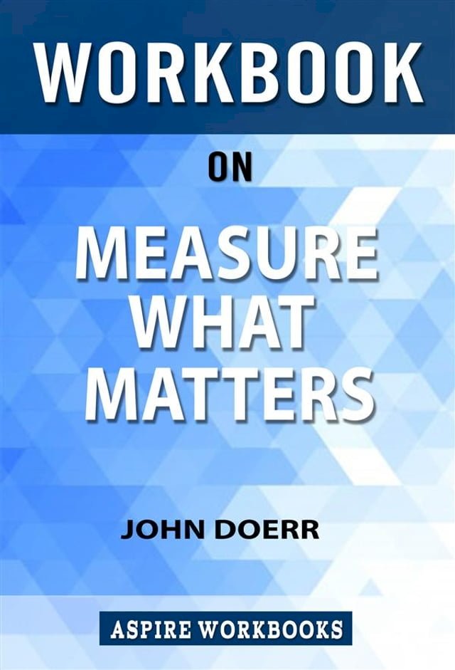 Workbook on Measure what Matters: OKRs: The Simple Idea that Drives 10x ...